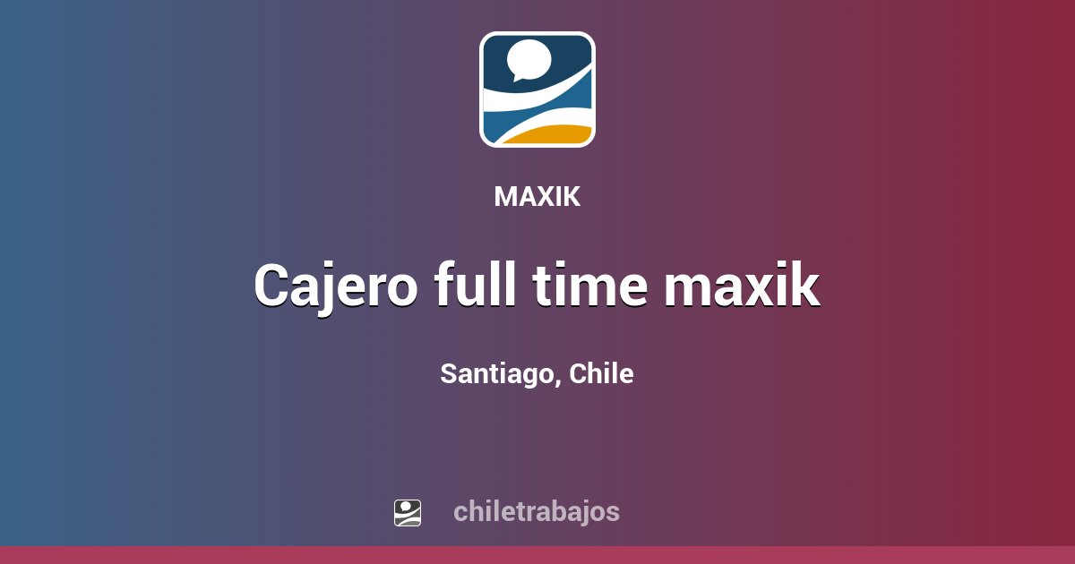 CAJERO FULL TIME MAXIK - Santiago | Chiletrabajos