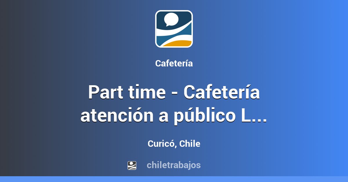 Part time - Cafetería atención a público Lunes a Viernes - Curicó ...