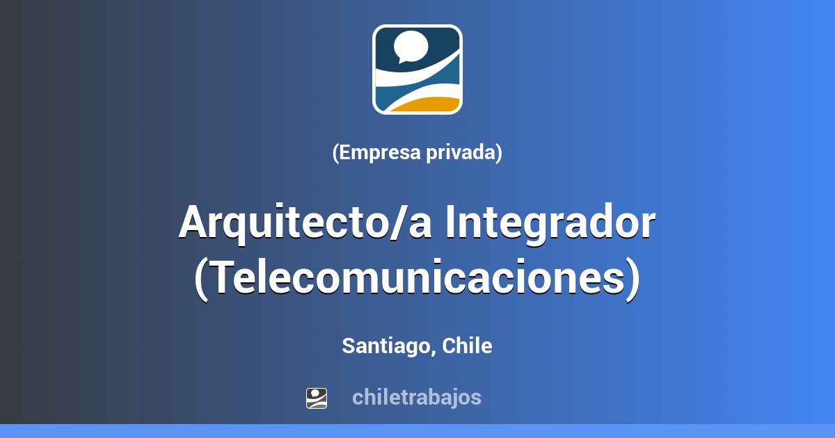 Arquitecto/a Integrador (Telecomunicaciones) - Santiago | Chiletrabajos