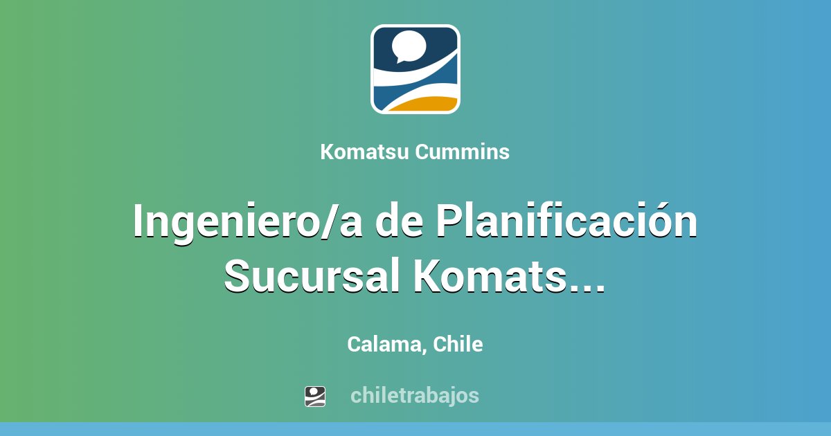Ingeniero/a de Planificación Sucursal Komatsu Calama - Calama | Chiletrabajos