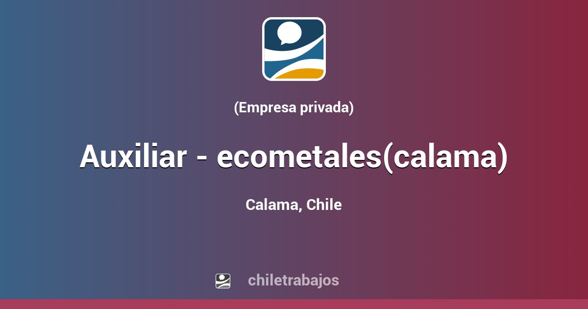 AUXILIAR - ECOMETALES(CALAMA) - Calama | Chiletrabajos