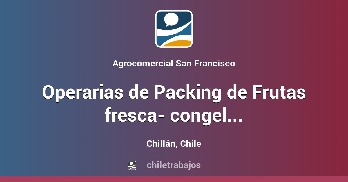 Operarias de Packing de Frutas fresca- congelada Full Time/ Chillán ...