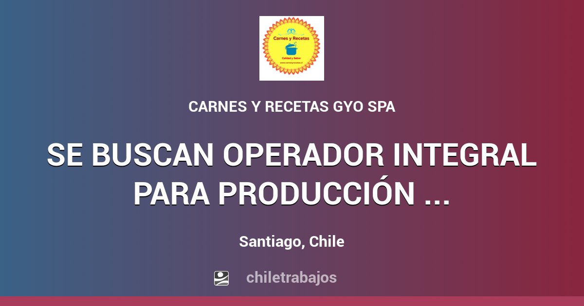 SE BUSCAN OPERADOR INTEGRAL PARA PRODUCCIÓN – CARNES Y RECETAS GYO SpA ...