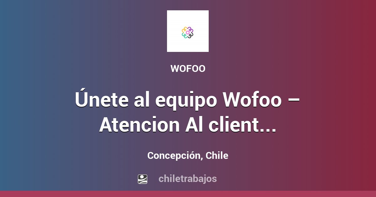 Únete al equipo Wofoo – Atencion Al cliente Full Time - Concepción ...